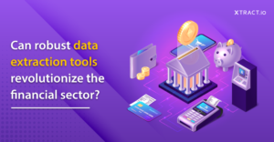 Can robust data extraction tools revolutionize the financial sector? - Blog | Xtract.io