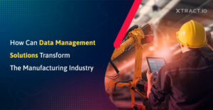 How Can Data Management Solutions Transform The Manufacturing Industry? - Blog | Xtract.io