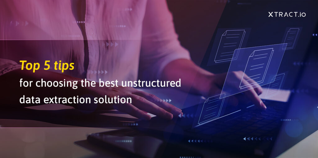 Top 5 tips for choosing the best unstructured data extraction solution - Blog | Xtract.io